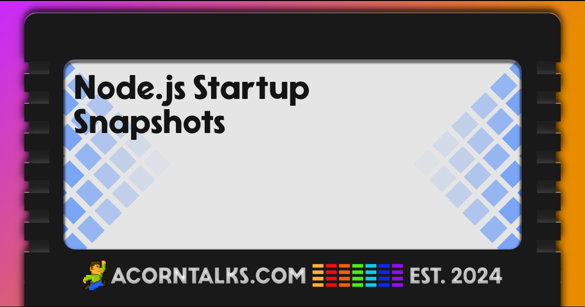Acorn Talks - Node.js Startup Snapshots