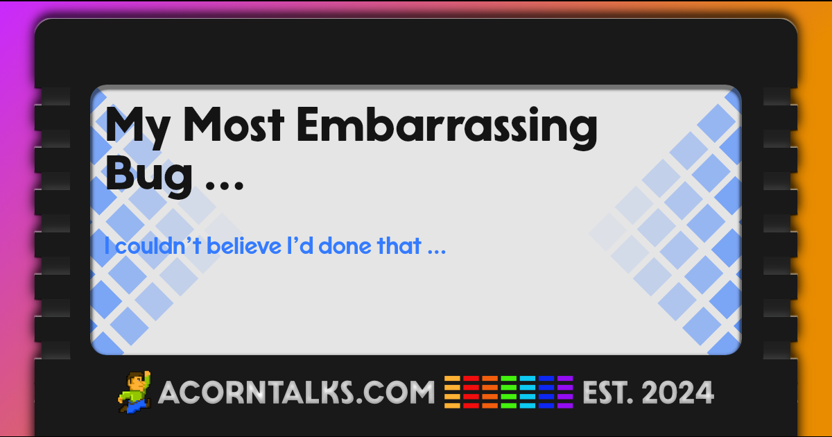 Acorn Talks - My Most Embarrassing Bug ...