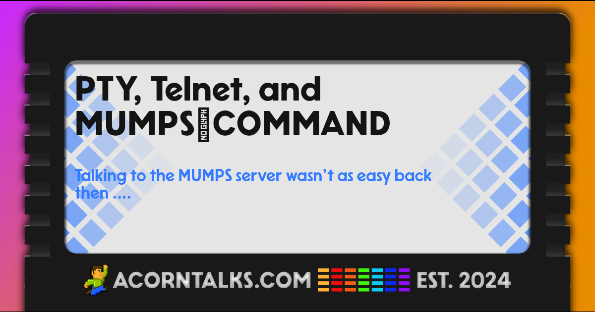 Acorn Talks - PTY, Telnet, and MUMPS_COMMAND