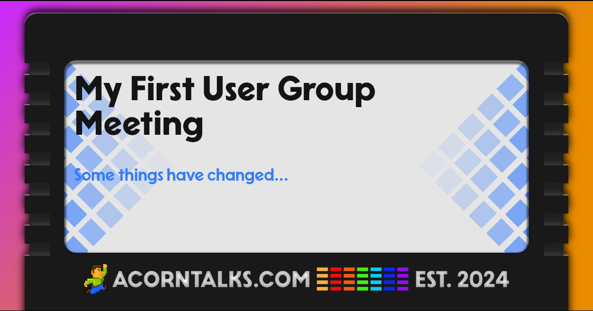 Acorn Talks - My First User Group Meeting