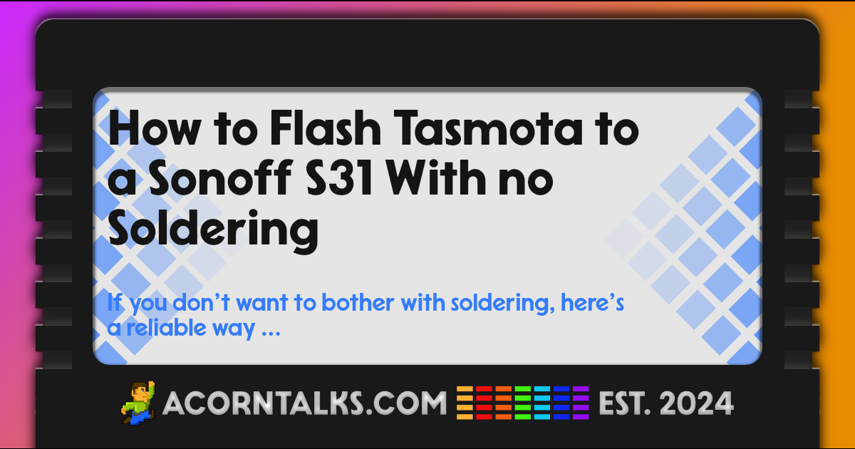 Acorn Talks - How to Flash Tasmota to a Sonoff S31 With no Soldering